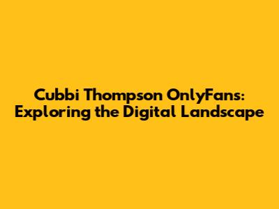 Cubbi Thompson On OnlyFans: A Comprehensive Guide