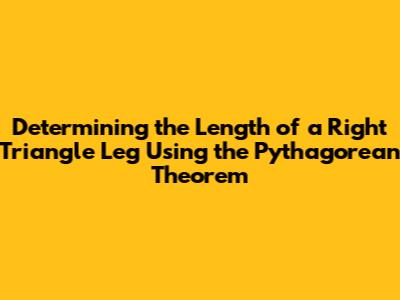 Calculating Right Triangle Leg Length Using The Pythagorean Theorem