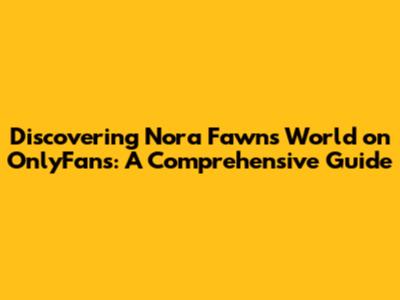 Nora Fawn On OnlyFans: Your Ultimate Guide