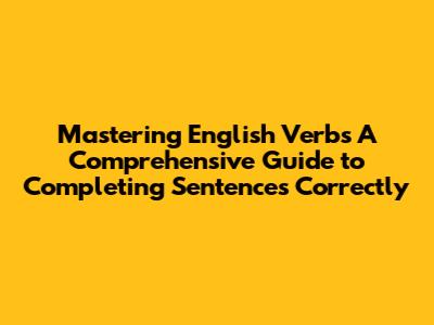 Mastering Verb Forms A Guide To Correcting Sentences