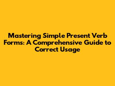 Mastering Simple Present Verb Forms A Comprehensive Guide