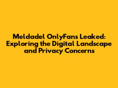 Meldadel OnlyFans Leak: Privacy, Ethics, And Digital Safety
