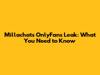 Millachats OnlyFans Leak: What To Know