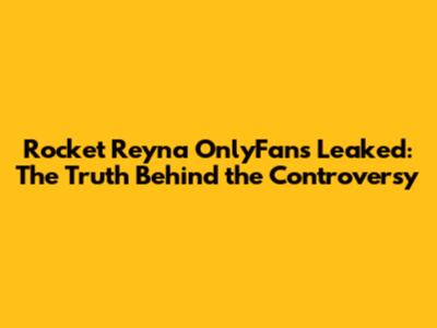 Rocket Reyna OnlyFans Leak: The Real Story Revealed