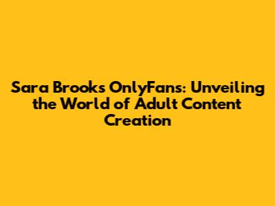 Sara Brooks And OnlyFans: A Guide To Adult Content Creation