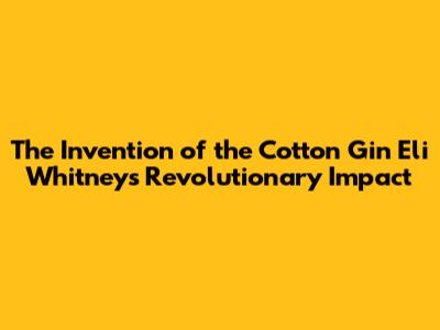 Who Invented The Cotton Gin In 1793 The Revolutionary Impact Of Eli ...
