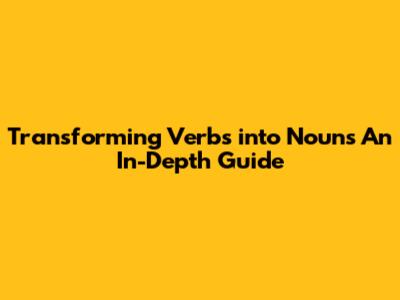 Transforming Verbs Into Nouns A Comprehensive Guide