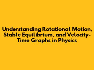 Examples Of Rotational Motion, Stable Equilibrium, And Velocity-Time ...