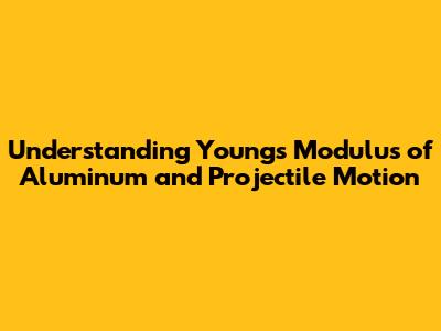 Understanding Young's Modulus Of Aluminum And Projectile Motion
