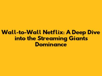 Wall-to-Wall Netflix Understanding The Streaming Giants Dominance